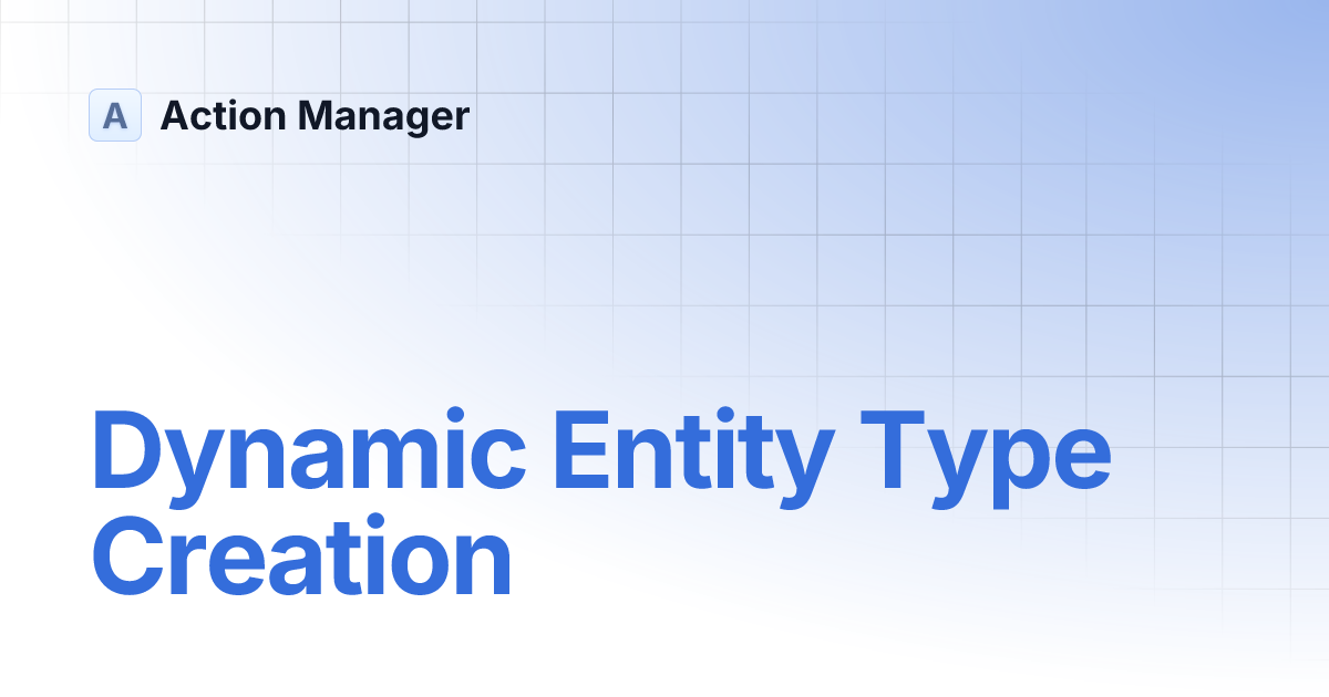 Dynamic Entity Type Creation | Action Manager